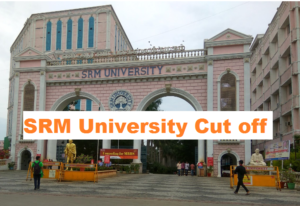 SRM University Cut off for MBA, Btech, BBA, BCA, LLB, B Des, B Com